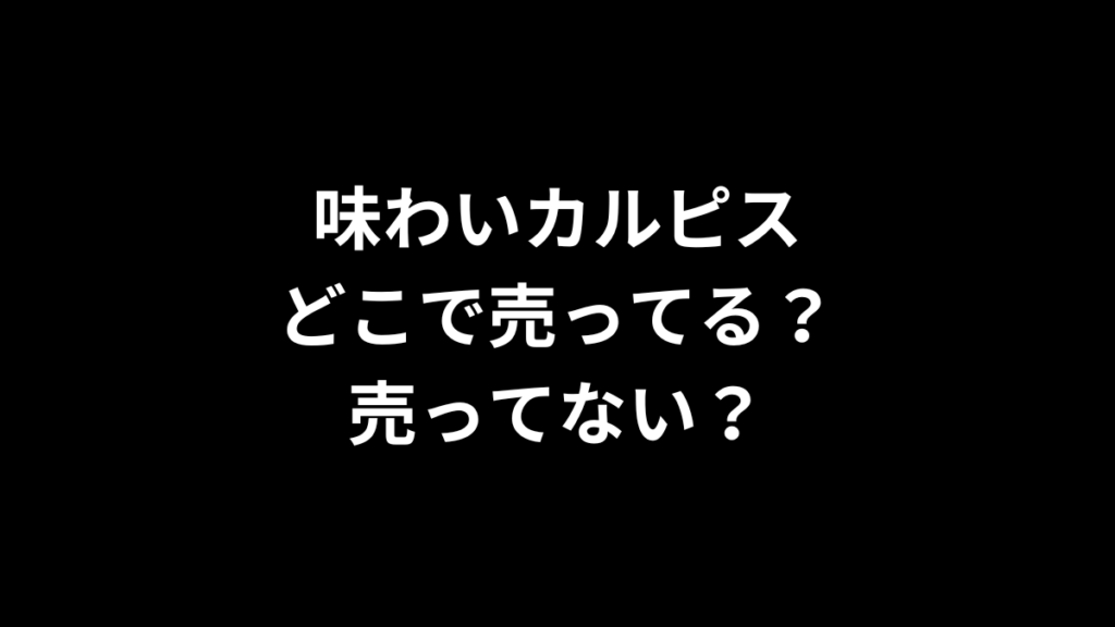 味わいカルピスはどこで売ってる？売ってない？徹底解説！ | どこで売ってるのかを徹底解説！
